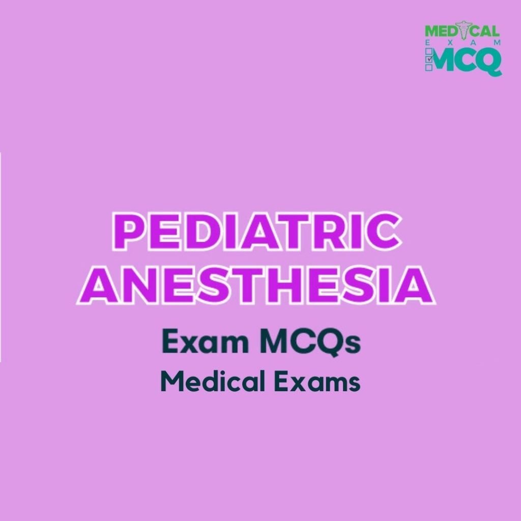 Pediatric Anesthesia Exam MCQs – Medical Exam MCQs