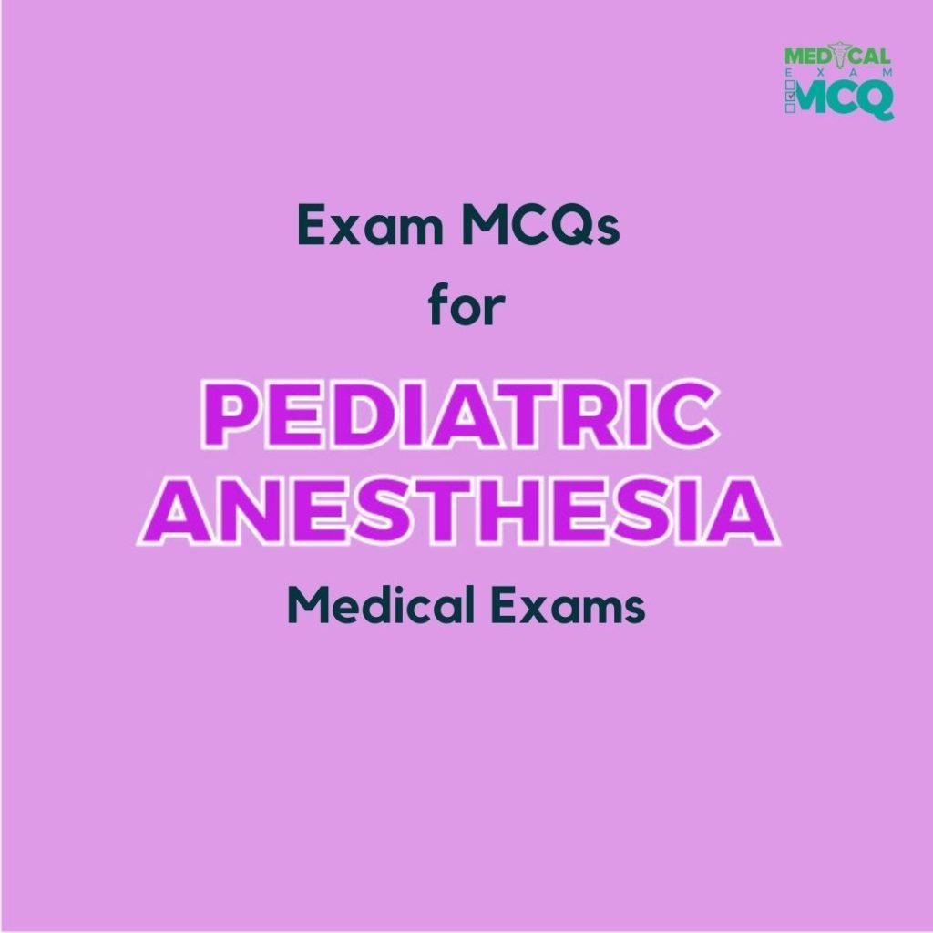 Exam MCQs for Pediatric Anesthesia – Medical Exam MCQs