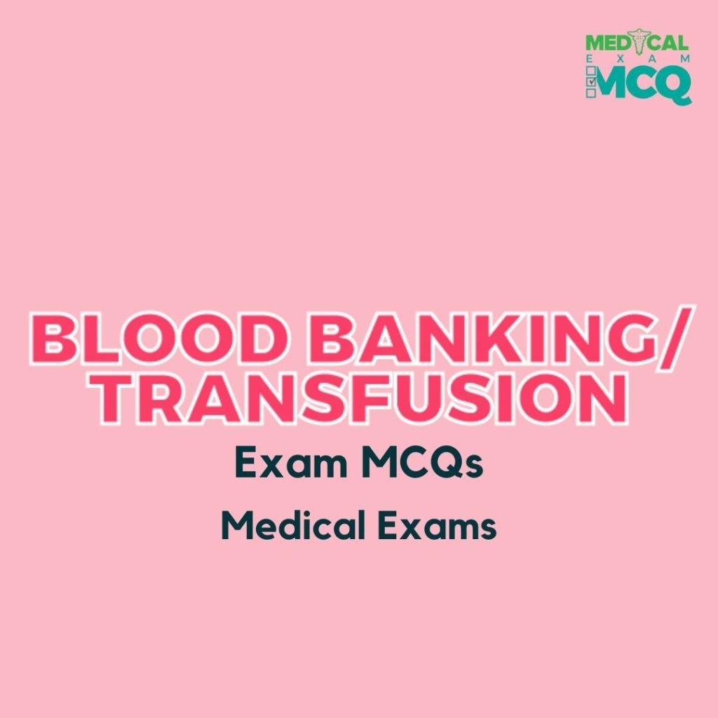 Blood Banking/Transfusion Exam MCQs – Medical Exam MCQs